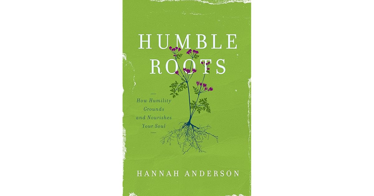 Humble Roots: How Humility Grounds and Nourishes Your Soul by Hannah ...