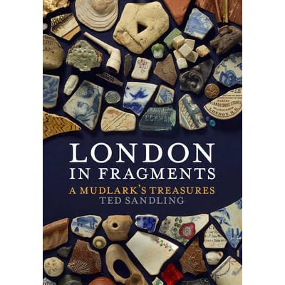 London in Fragments: A Mudlark's Treasures by Ted Sandling — Reviews ...