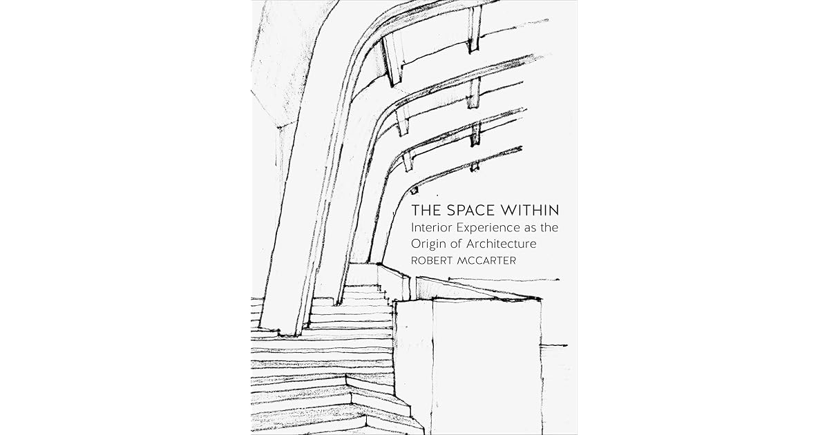 The Space Within: Interior Experience as the Origin of Architecture by ...