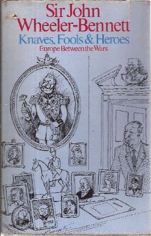 Knaves, Fools and Heroes : Europe Between the Wars by John Wheeler-Bennett