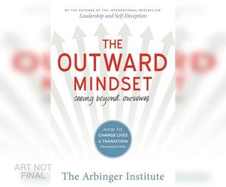 The Outward Mindset: Seeing Beyond Ourselves by The Arbinger Institute
