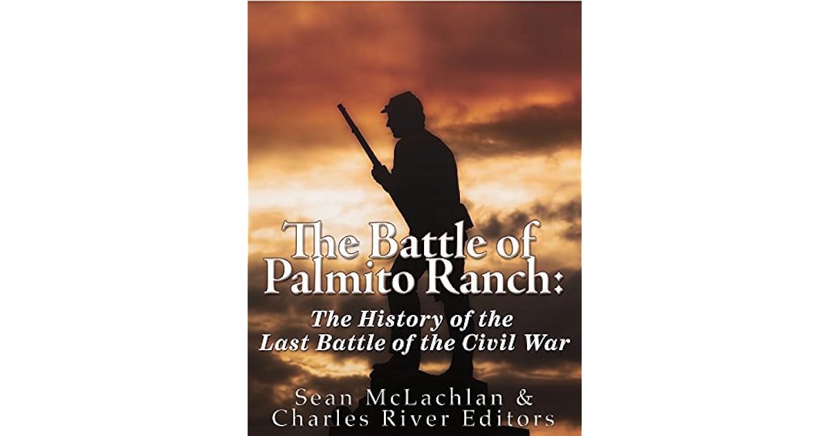 The Battle of Palmito Ranch: The History of the Last Battle of the ...