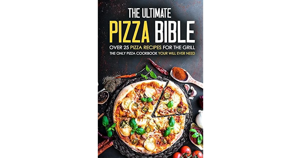 The Ultimate Pizza Bible - Over 25 Pizza Recipes for the Grill: The ...