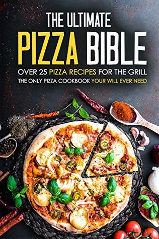 The Ultimate Pizza Bible - Over 25 Pizza Recipes for the Grill: The ...