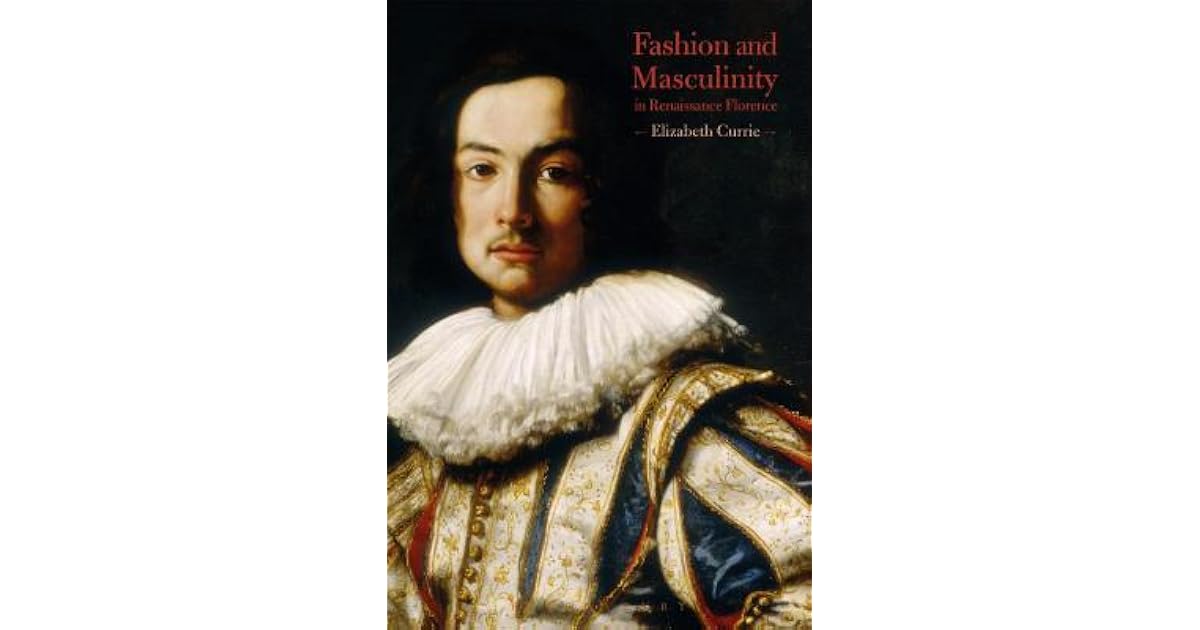 Fashion and Masculinity in Renaissance Florence by Elizabeth Currie