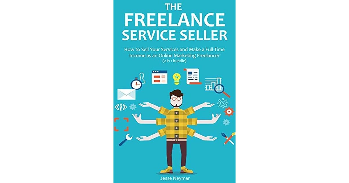 The Freelance Service Seller: How to Sell Your Services and Make a Full ...