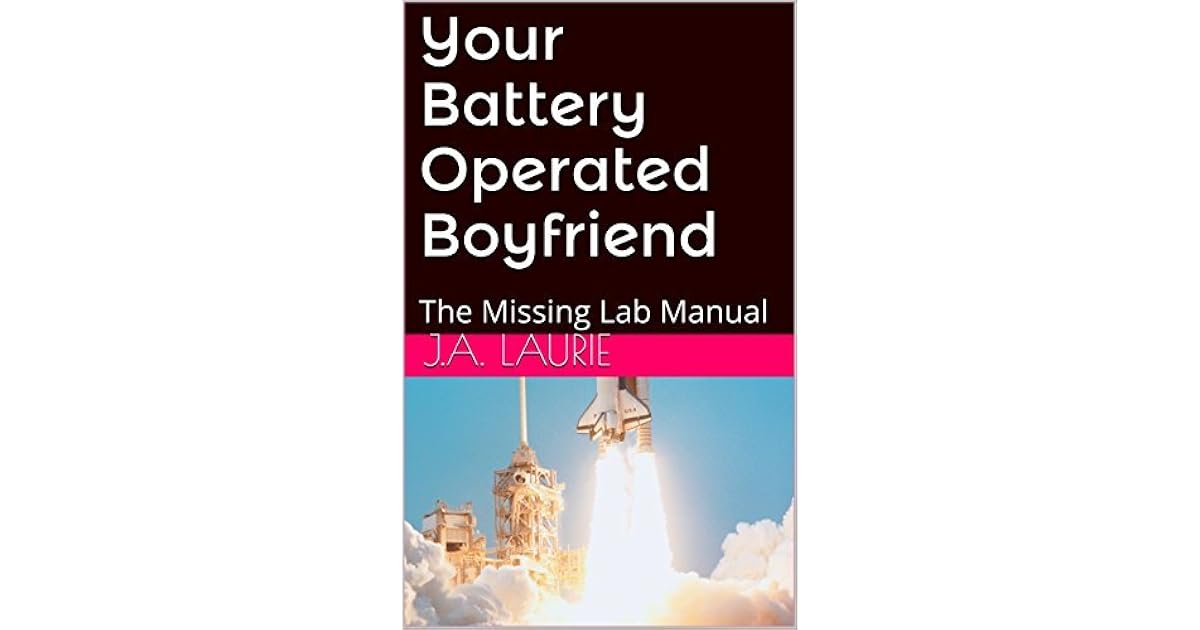 Your Battery Operated Boyfriend: The Missing Lab Manual by J.A. Laurie