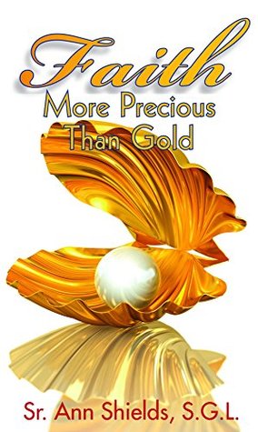 Faith More Precious Than Gold by Sr. Ann Shields