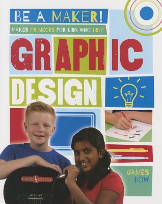 Maker Projects for Kids Who Love Graphic Design by James Bow