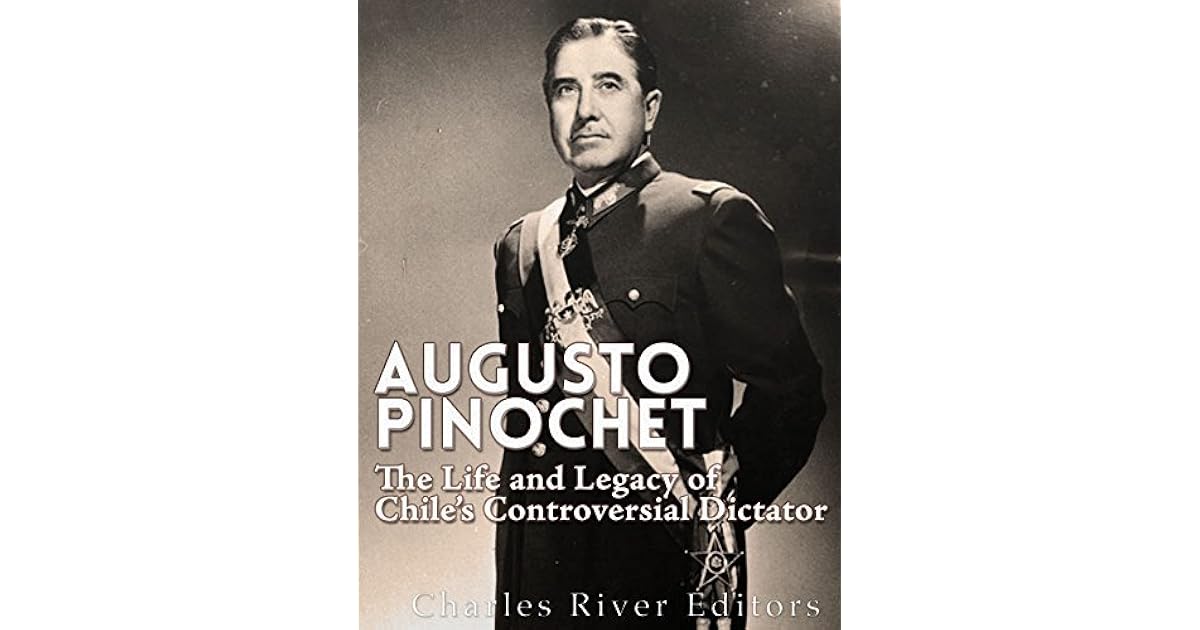 Augusto Pinochet: The Life and Legacy of Chile’s Controversial Dictator ...