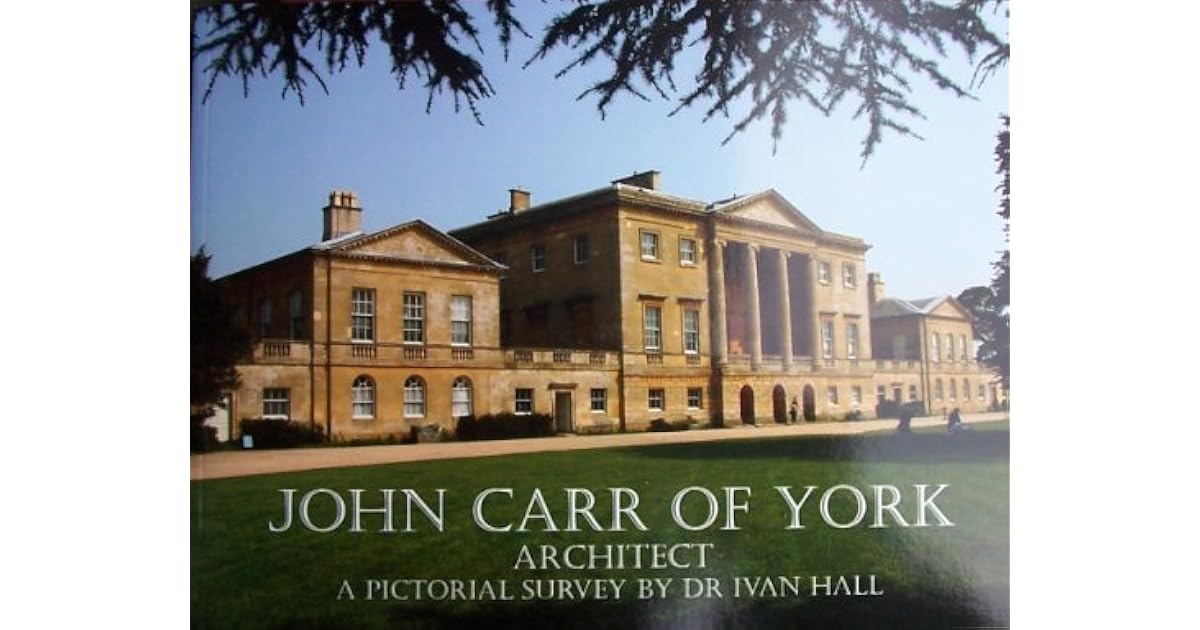 John Carr of York, Architect, A Pictorial Survey by Ivan Hall