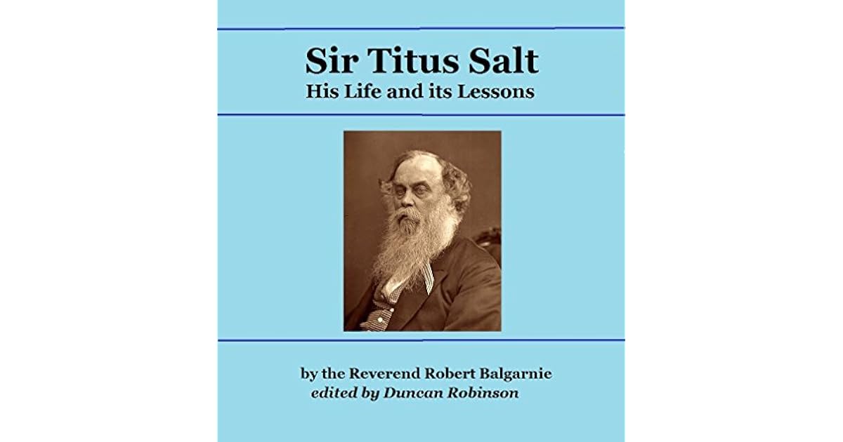 Sir Titus Salt: His Life and its lessons by Robert Balgarnie