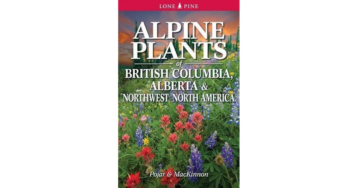 Alpine Plants of British Columbia, Alberta and Northwest North America ...