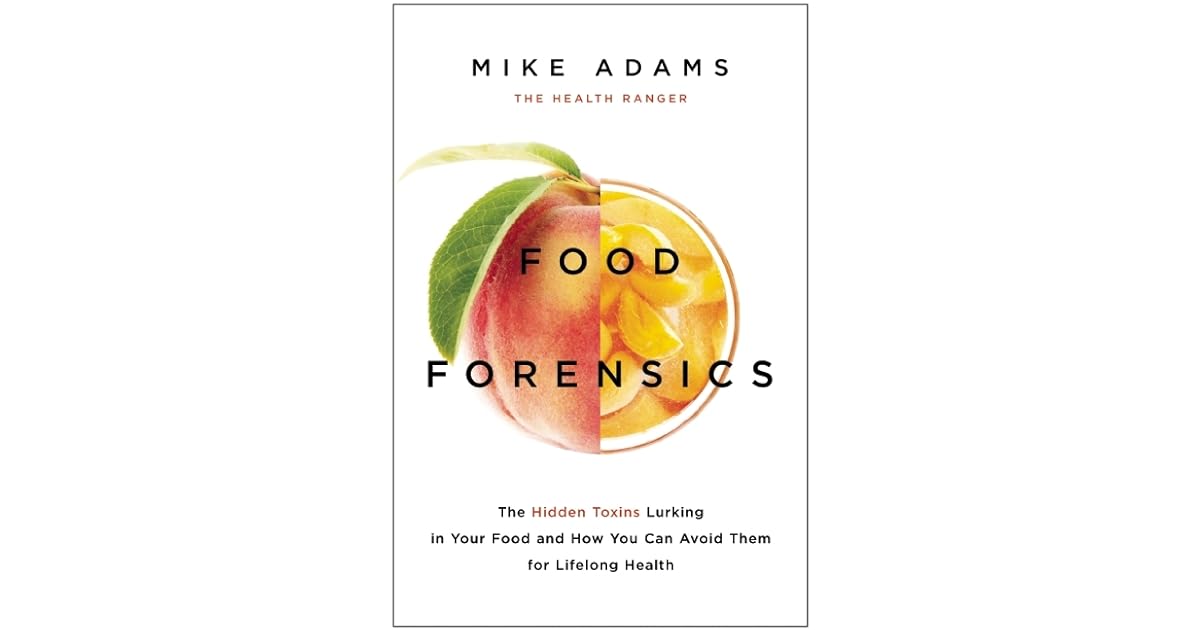 Food Forensics: The Health Ranger's Guide to Foods that Harm and Foods ...