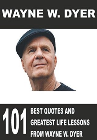Wayne W. Dyer: 101 Best Quotes and Greatest Life Lessons from Wayne W ...