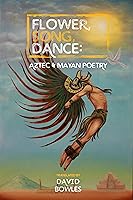 Flower, Song, Dance: Aztec and Mayan Poetry by David Bowles