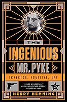 The Ingenious Mr Pyke: Inventor, Fugitive, Spy by Henry Hemming