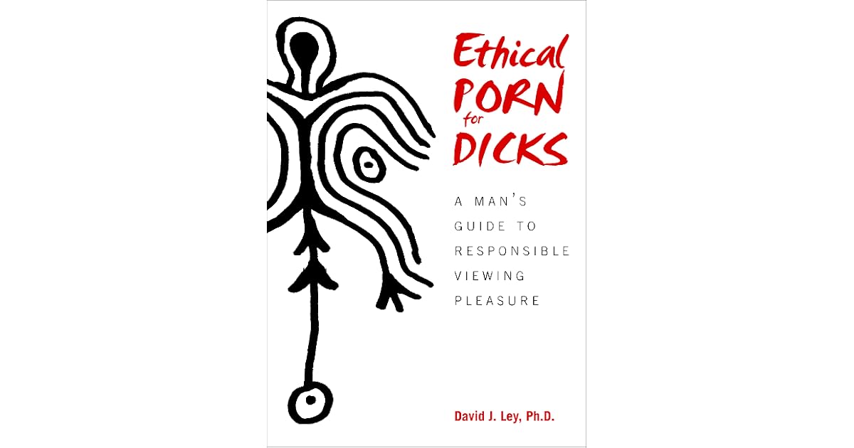 Ethical Porn for Dicks: A Man’s Guide to Responsible Viewing Pleasure ...