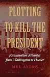 Hunting the President: Threats, Plots and Assassination Attempts--From ...