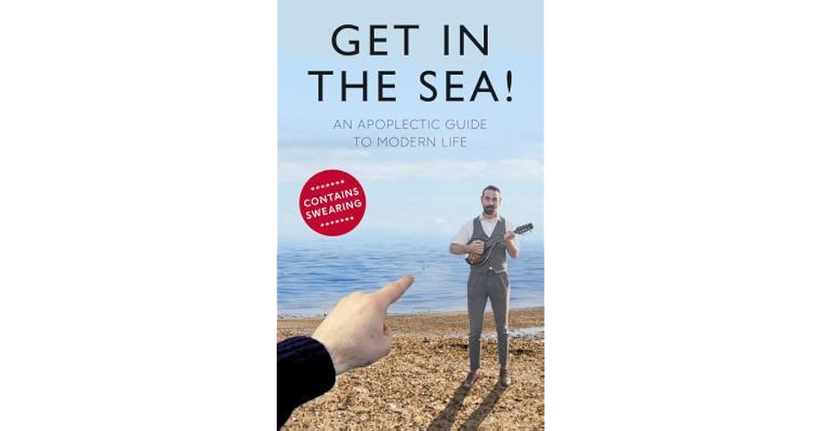 Get in the Sea!: An Apoplectic Guide to Modern Life by Andy Dawson