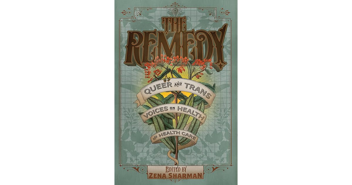 The Remedy: Queer and Trans Voices on Health and Health Care by Zena ...