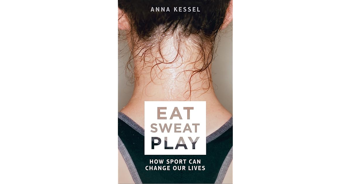 Eat Sweat Play: How Sport Can Change Our Lives by Anna Kessel