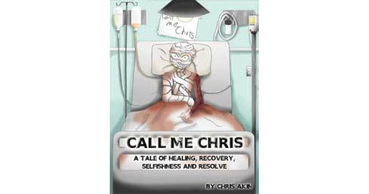 Call Me Chris: A Tale of Healing, Recovery, Selfishness and Resolve by ...