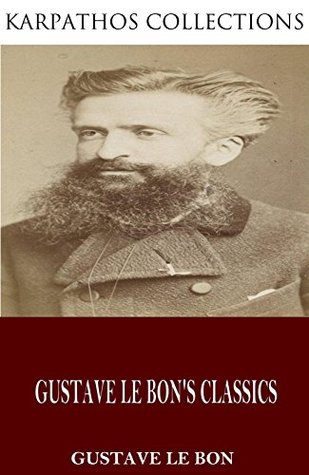 Gustave Le Bons Classics By Gustave Le Bon
