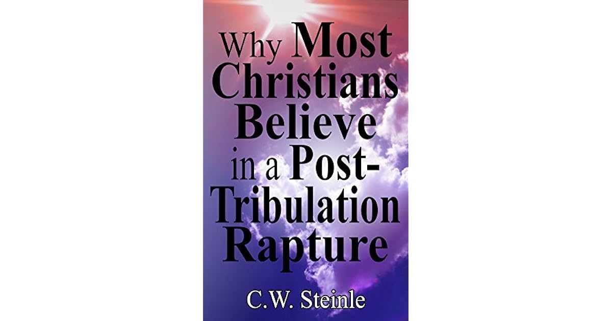 Why Most Christians Believe in a Post-Tribulation Rapture by C.W. Steinle