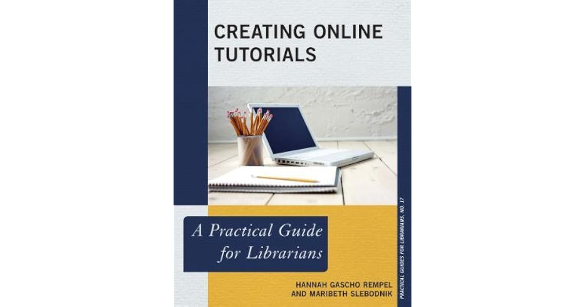 Creating Online Tutorials: A Practical Guide for Librarians by Hannah Gascho Rempel