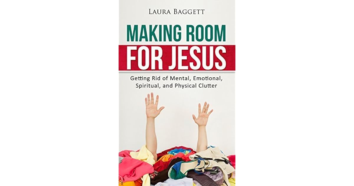 Making Room For Jesus: Getting Rid of Mental, Emotional, Spiritual, and ...