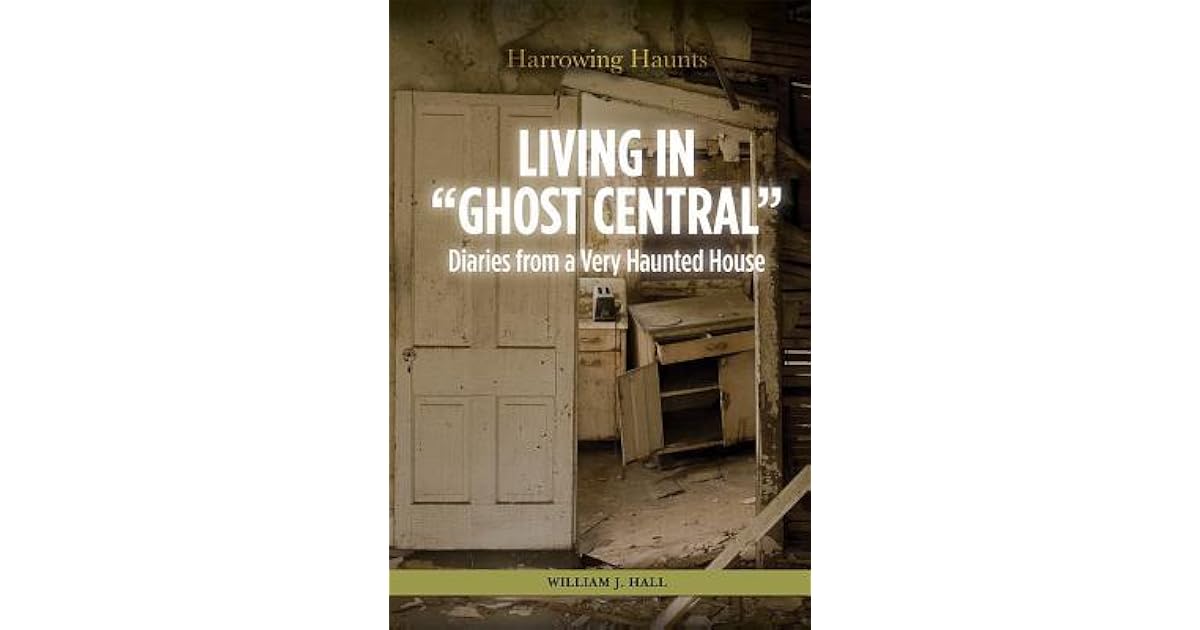 Living in "Ghost Central": Diaries from a Very Haunted House by William ...