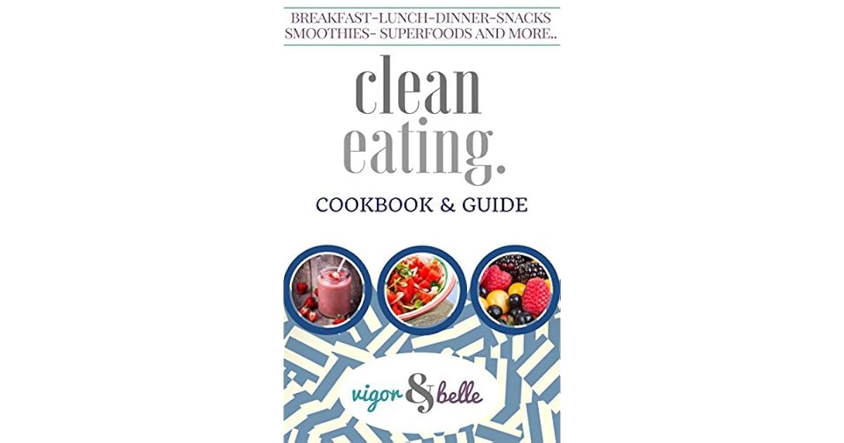 Clean Eating: Cookbook & Guide: 100 + Delicious Recipes! (Clean Eating ...