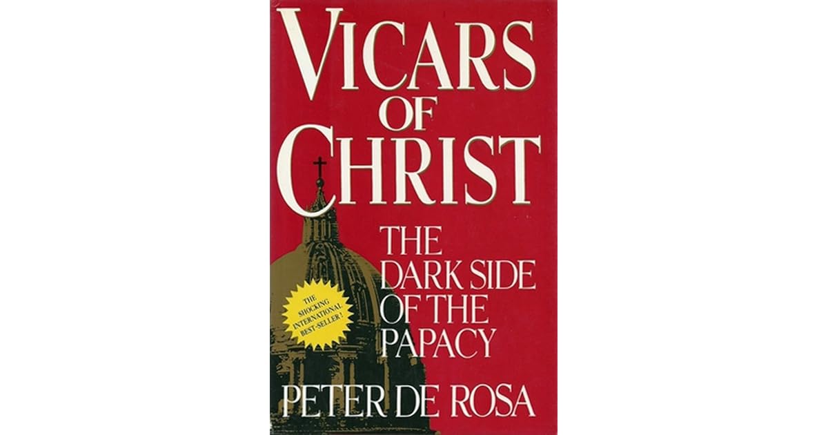 Vicars of Christ: The Dark Side of the Papacy by Peter de Rosa