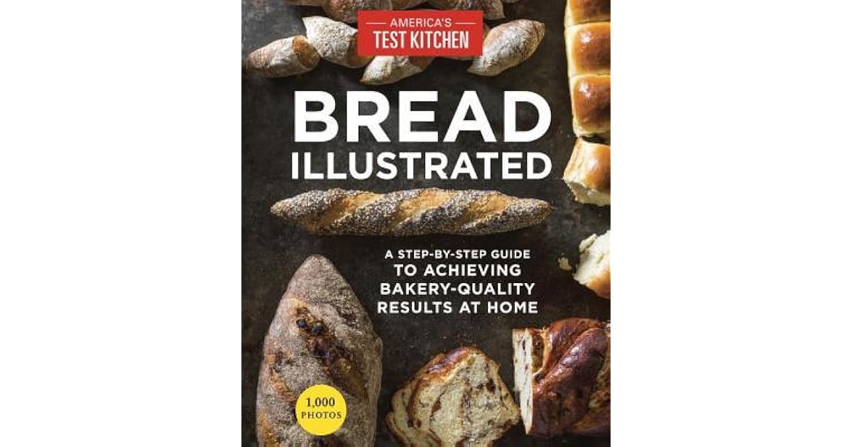 Bread Illustrated: A Step-By-Step Guide to Achieving Bakery-Quality ...