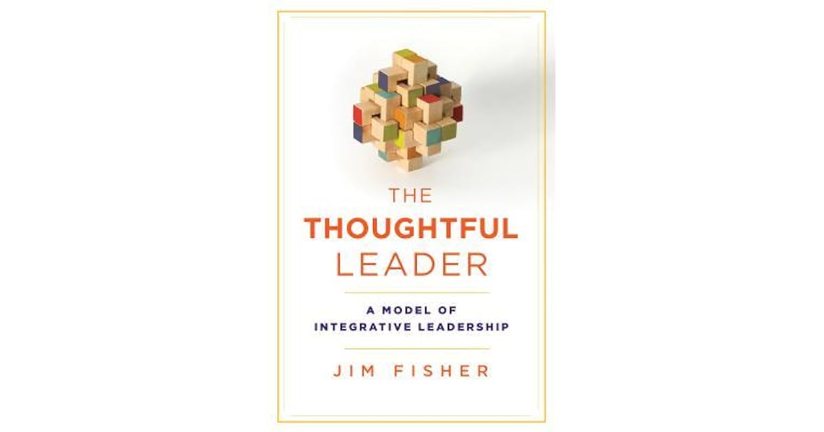 The Thoughtful Leader: A Model of Integrative Leadership by Jim Fisher