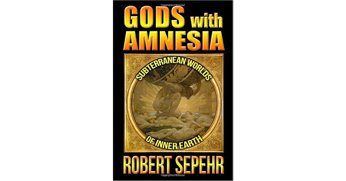 Gods With Amnesia: Subterranean Worlds of Inner Earth by Robert Sepehr