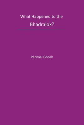 What Happened to the Bhadralok? by Parimal Ghosh