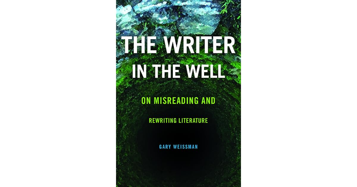 The Writer in the Well: On Misreading and Rewriting Literature by Gary ...