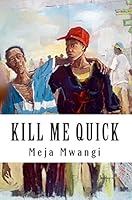 Kill Me Quick by Meja Mwangi