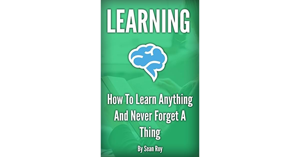 Learning: How To Learn Anything And Never Forget A Thing by Sean Roy