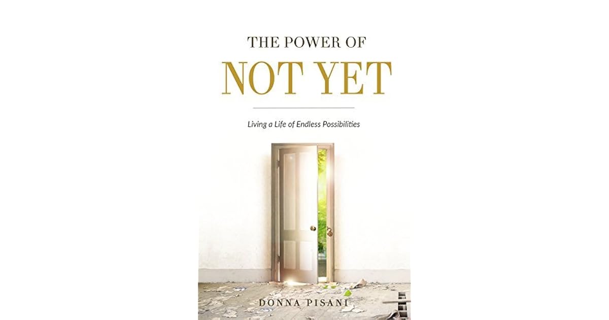 The Power of Not Yet: Living a Life of Endless Possibilities by Donna ...