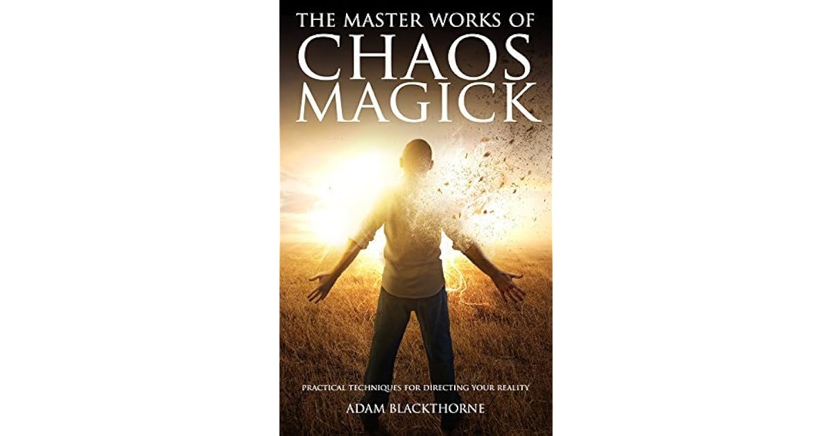 The Master Works of Chaos Magick: Practical Techniques For Directing ...