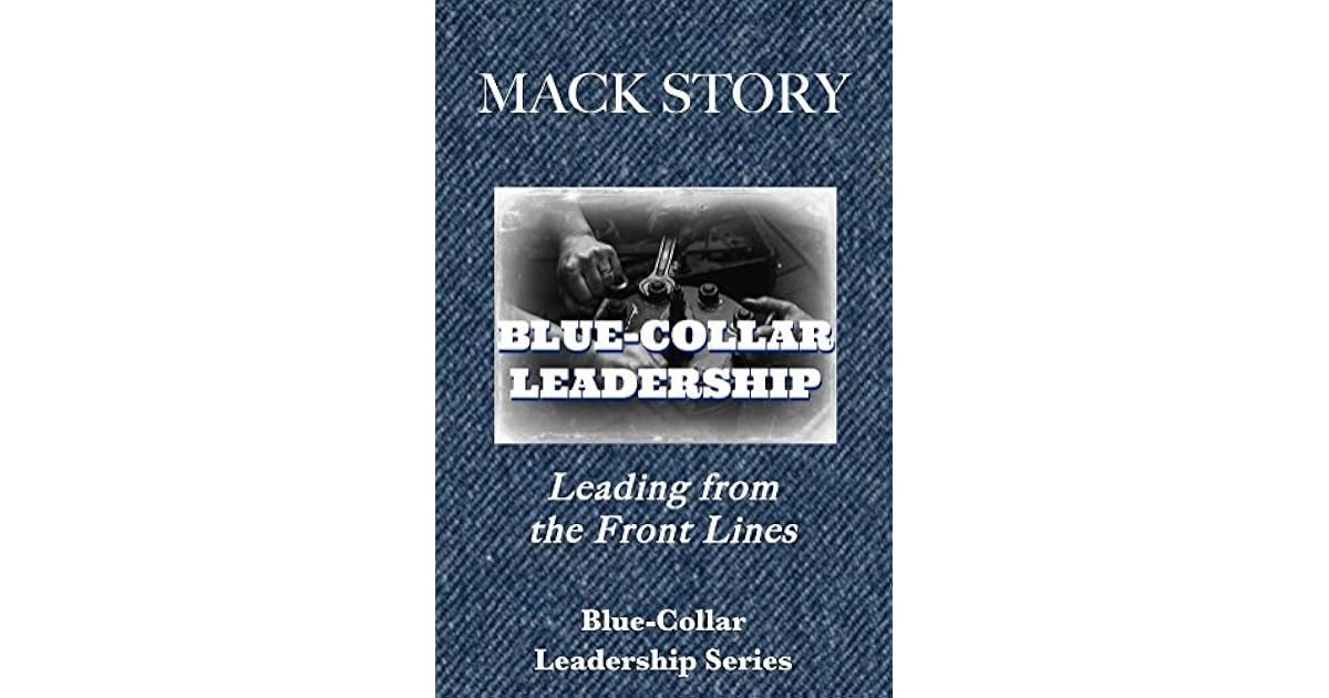 Blue-Collar Leadership: Leading from the Front Lines by Mack Story