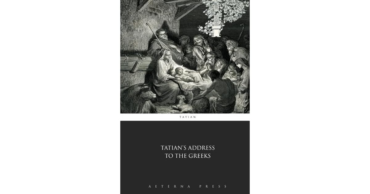 Tatian's Address to the Greeks by Tatian the Assyrian
