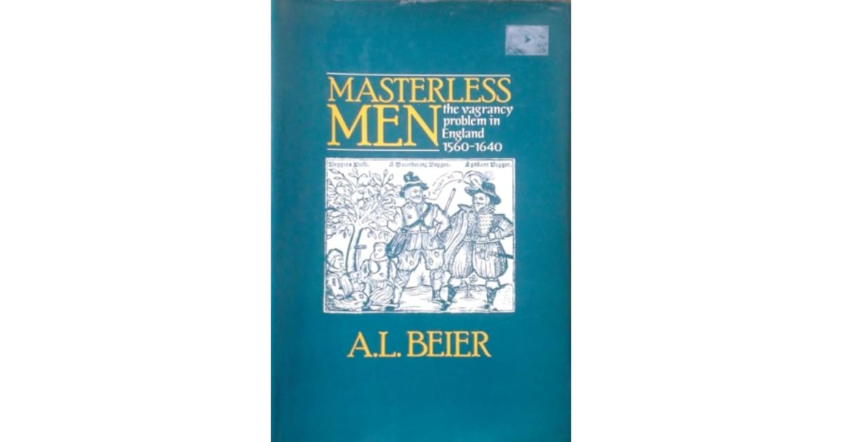 Masterless Men: The Vagrancy Problem in England 1560-1640 by A.L. Beier