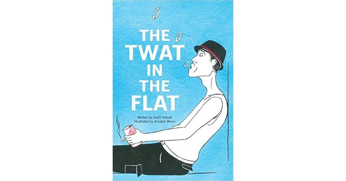 The Twat in the Flat by Geoff Allnutt