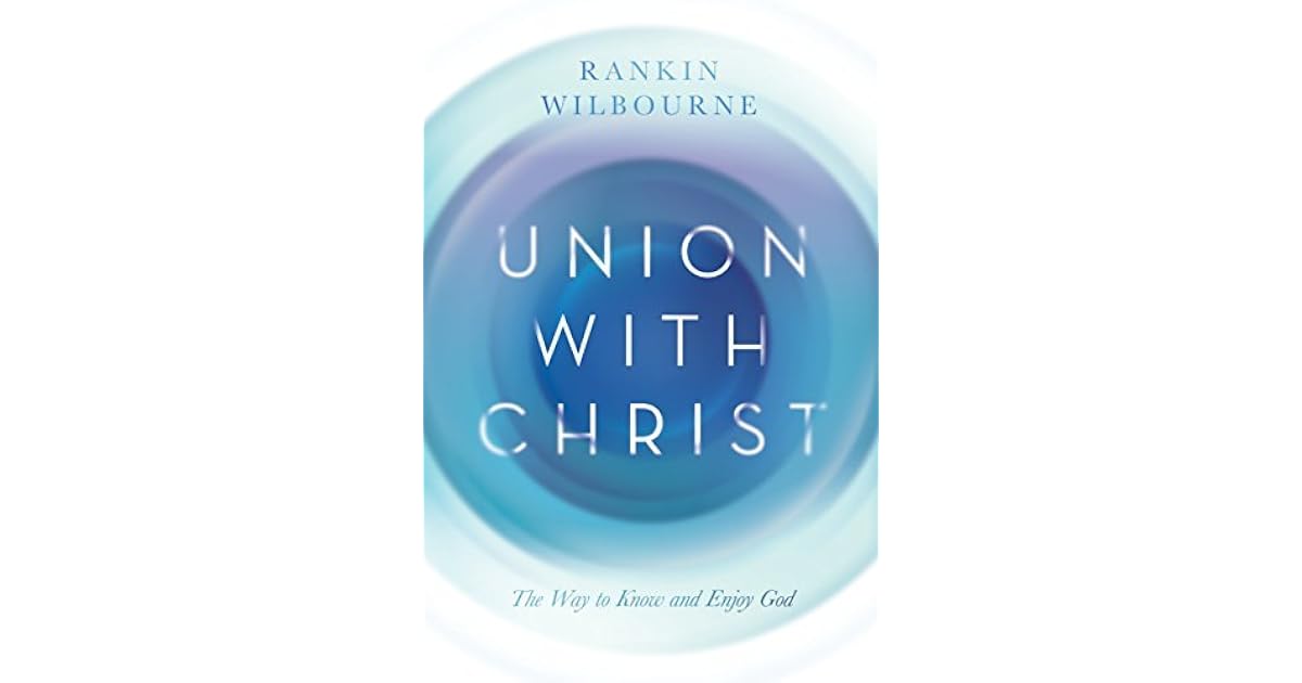 Union with Christ: The Way to Know and Enjoy God by Rankin Wilbourne