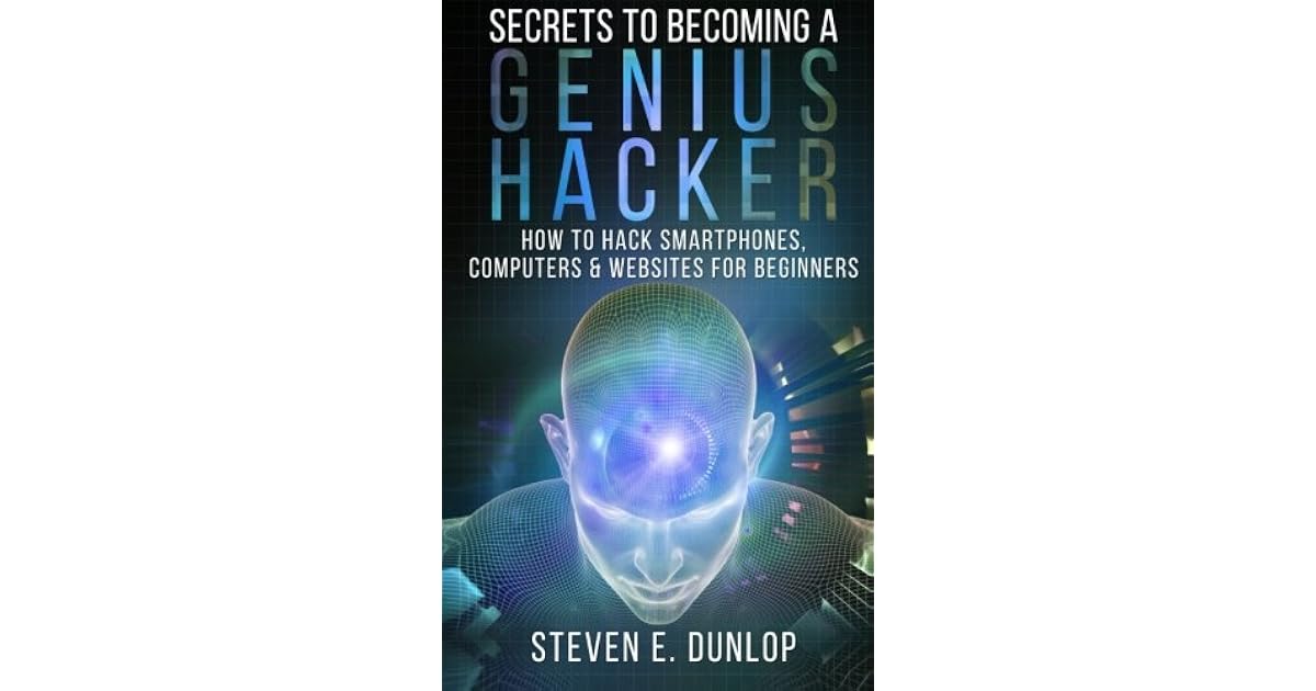 Secrets To Becoming A Genius Hacker: How To Hack Smartphones, Computers ...
