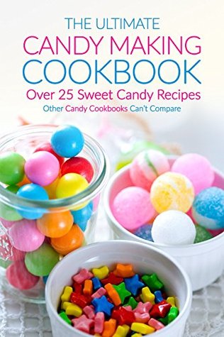 The Ultimate Candy Making Cookbook - Over 25 Sweet Candy Recipes: Other ...